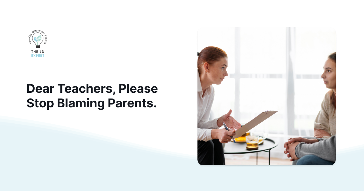 Dear Teachers, Please Stop Blaming Parents - The LD Expert